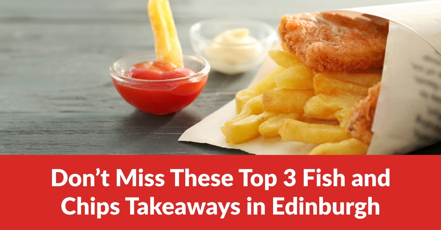 Don't Miss These Top 3 Fish and Chips Takeaways in Edinburgh